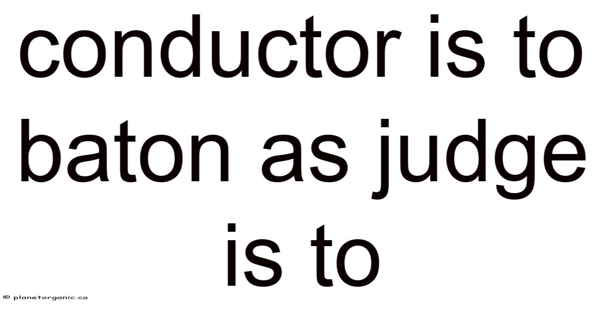Conductor Is To Baton As Judge Is To