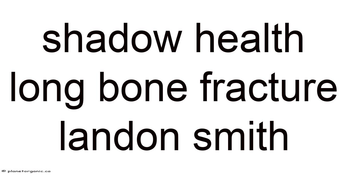 Shadow Health Long Bone Fracture Landon Smith