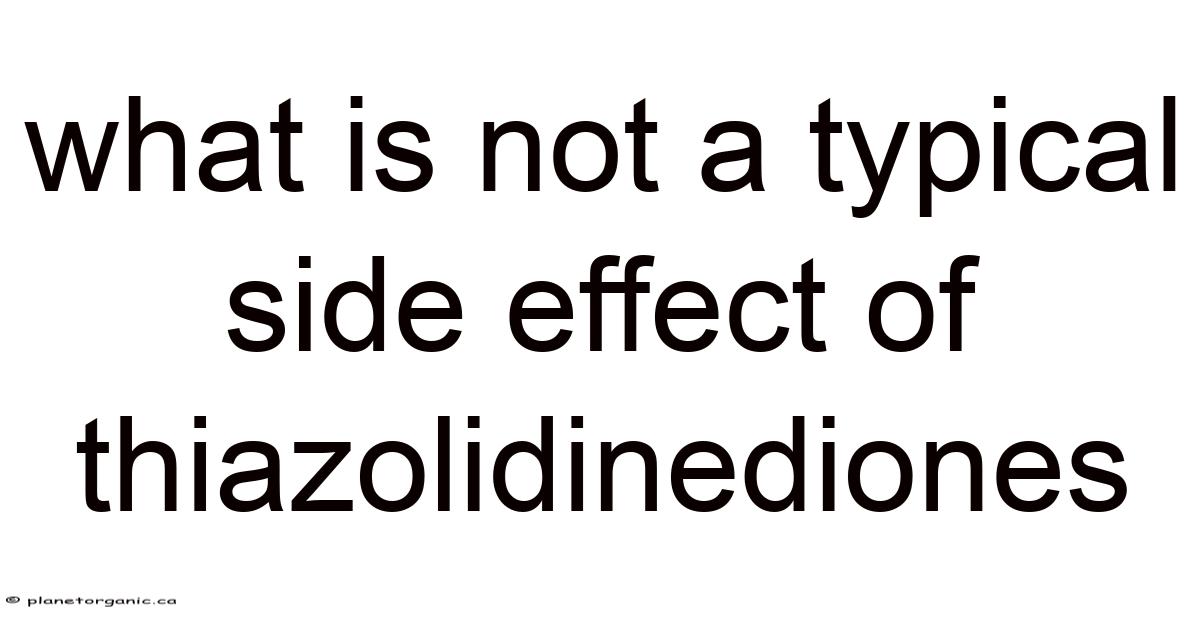 What Is Not A Typical Side Effect Of Thiazolidinediones